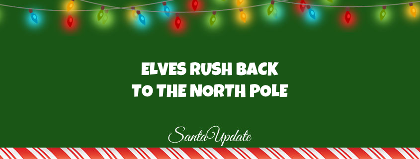 Elves Rush Back to the North Pole - Santa Update